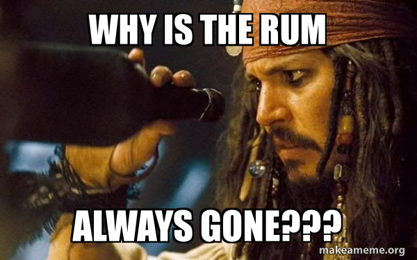 Why is the rum always gone??? Meme Generator