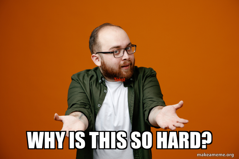 why is this so hard? Meme Generator