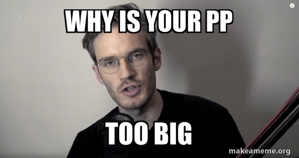 why is your pp too big - Pewdiepie Meme Generator