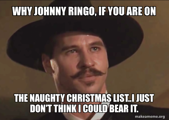Why Johnny Ringo, if you are on The naughty Christmas list..i just don ...
