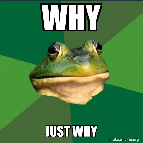 why just why - Foul Bachelor Frog Meme Generator