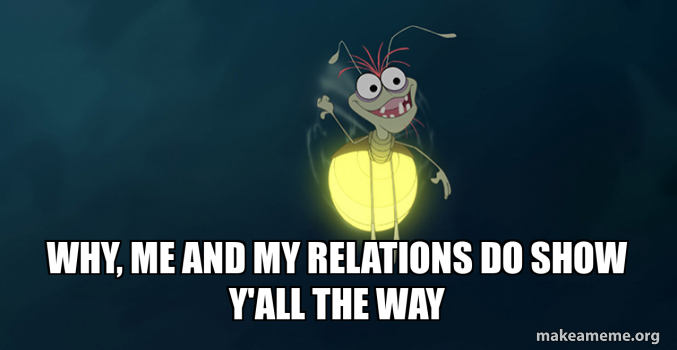 Why, me and my relations do show y'all the way Meme Generator