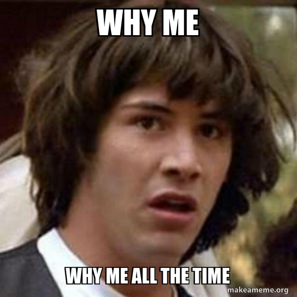 why me why me all the time - Conspiracy Keanu Meme Generator