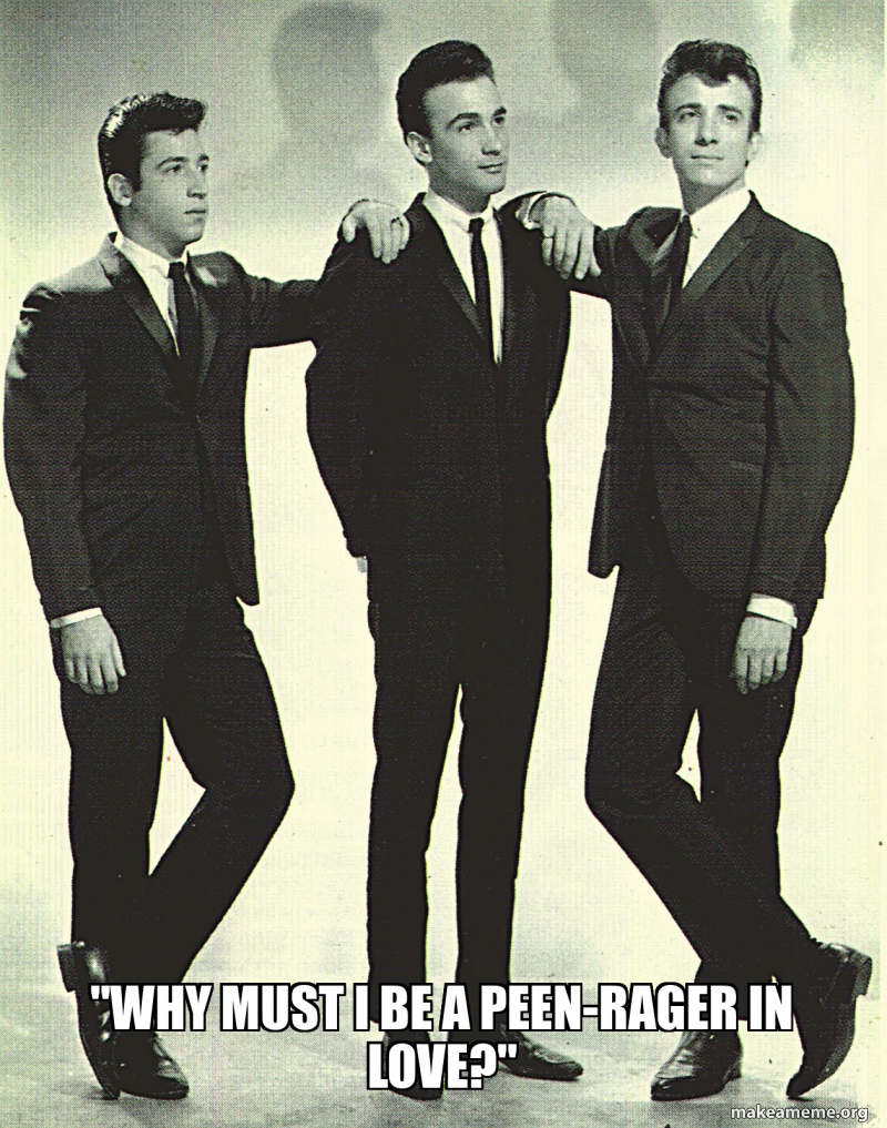 "why must i be a peen-rager in love?" Meme Generator