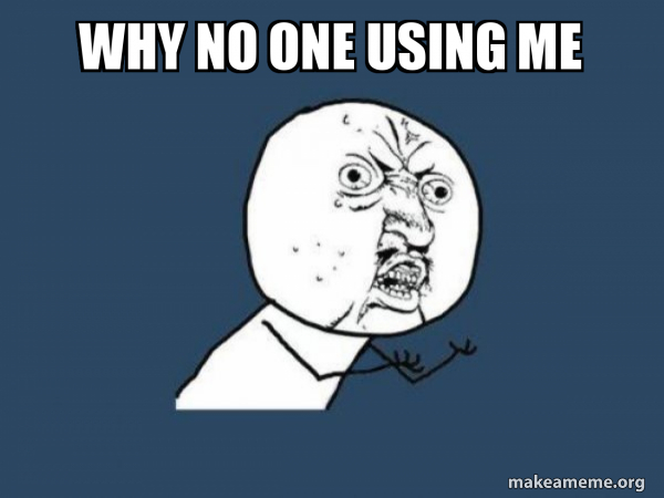 WHY NO ONE USING ME - Y U No Meme Generator