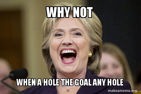 Why not When a hole the goal any hole - Hillary Clinton Laughs Meme ...