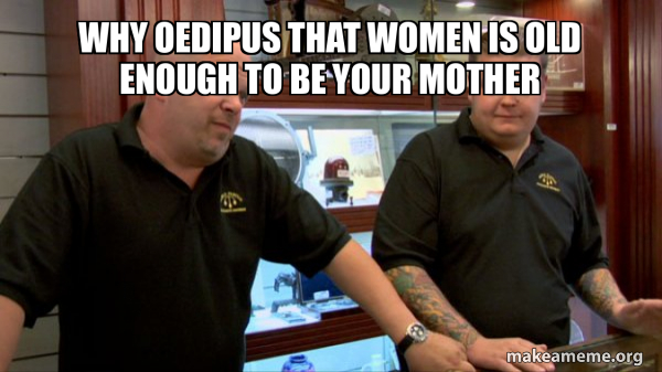 Why oedipus that women is old enough to be your mother - Pawn Stars ...
