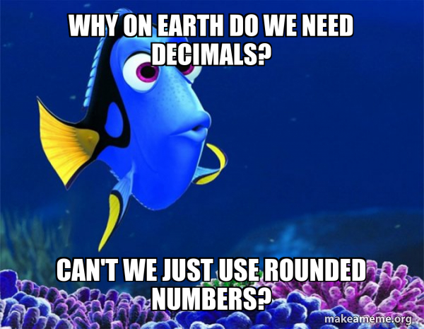 Why on earth do we need decimals? Can't we just use rounded numbers ...