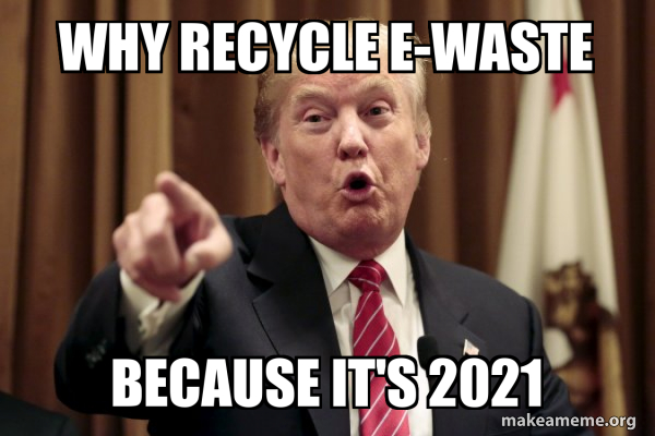 why recycle E-Waste Because it's 2021 - Donald Trump Says Meme Generator