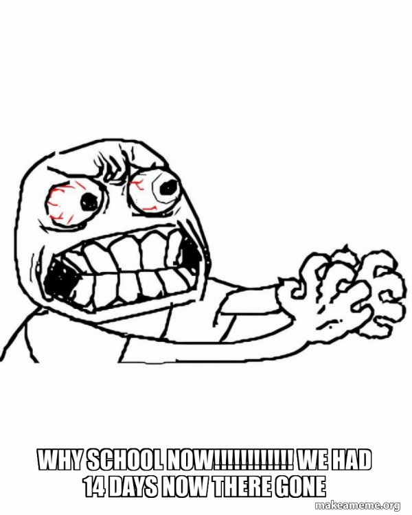 why school now!!!!!!!!!!!! we had 14 days now there gone - Angry Meme ...