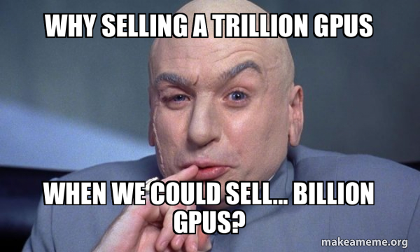 Why selling a trillion GPUs when we could sell... billion GPUs? - You ...