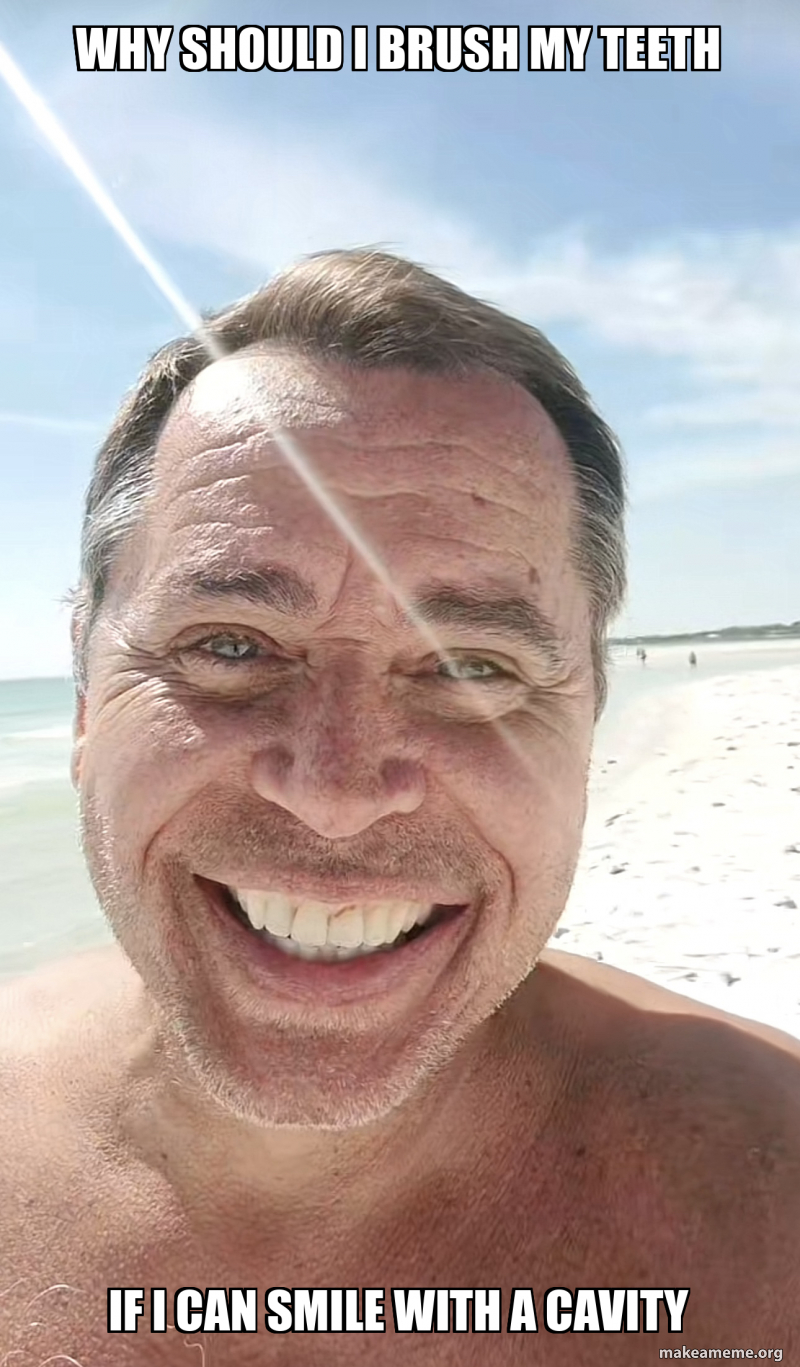 WHY SHOULD I BRUSH MY TEETH IF I CAN SMILE WITH A CAVITY Meme Generator