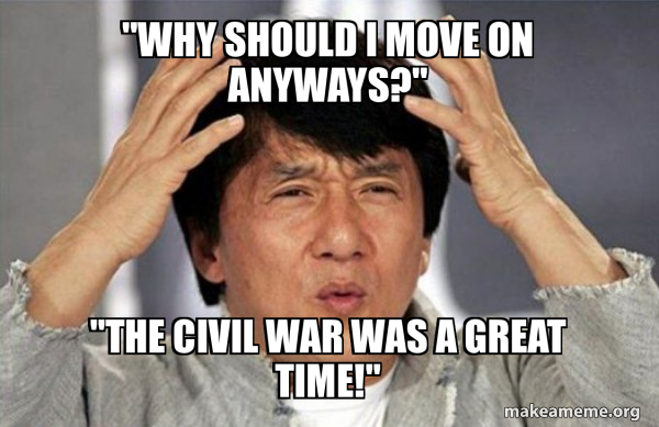 "Why should I Move On Anyways?" "The Civil War Was a Great Time ...