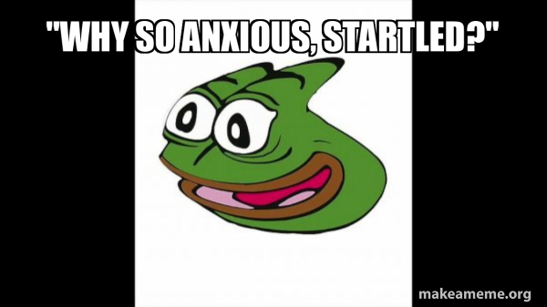 "Why so anxious, startled?" - Pepega Meme Generator