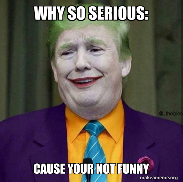 Why so serious: Cause your not funny - Donald Trump - The Joker Meme ...