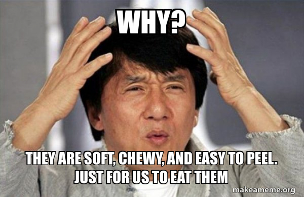 Why? They are soft, chewy, and easy to peel. Just for us to eat them ...