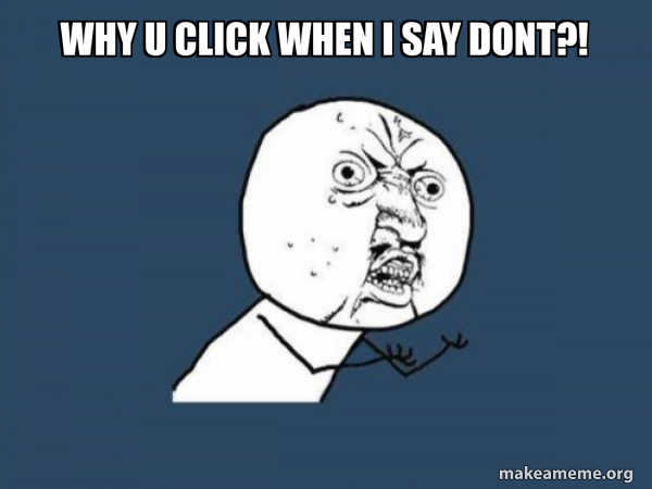 Why u click when i say dont?! - Y U No Meme Generator