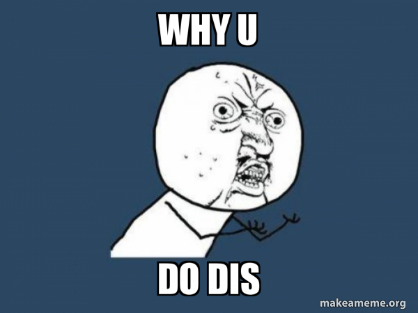 why u do dis - Y U No Meme Generator