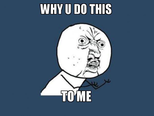 Why U do this to me - Y U No Meme Generator