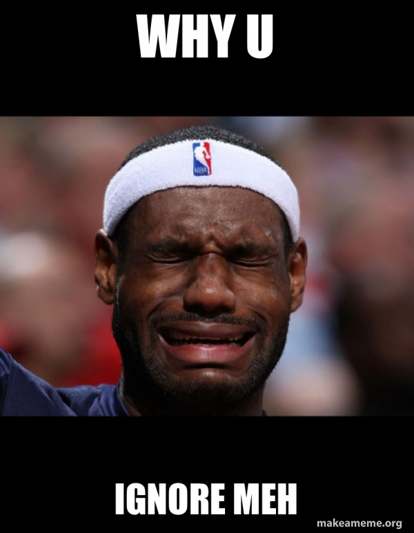 Why u Ignore meh - Lebron Crying Meme Generator