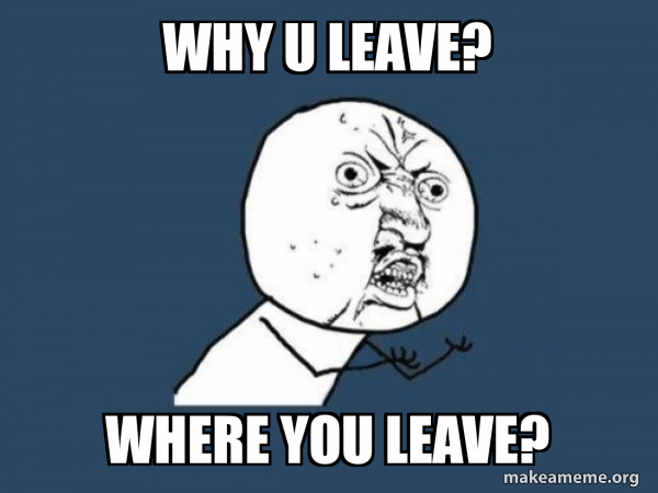 why U leave? where you leave? - Y U No Meme Generator