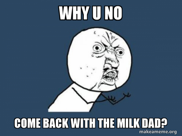 Why u no come back with the milk dad? - Y U No Meme Generator