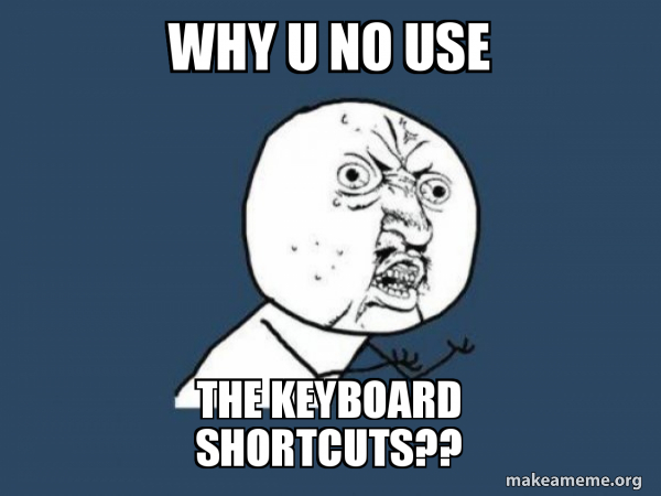 WHY U NO USE THE KEYBOARD SHORTCUTS?? - Y U No Meme Generator