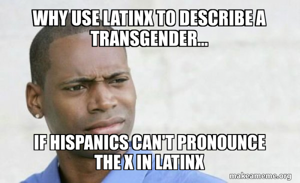 Why use Latinx to describe a transgender... If hispanics can't ...