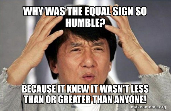 Why was the equal sign so humble? Because it knew it wasn't less than ...
