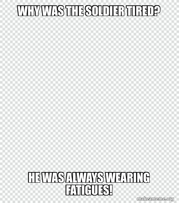 Why was the Soldier tired? He was always wearing fatigues! - Free Meme ...