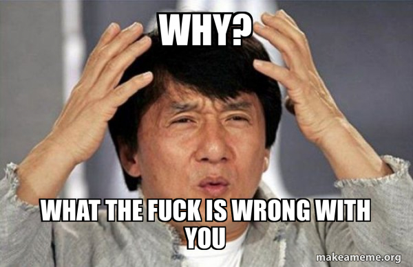 Why? What the fuck is wrong with you - Jackie Chan Why? Meme Generator
