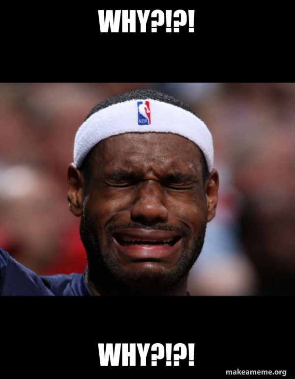 WHY?!?! WHY?!?! - Lebron Crying Meme Generator