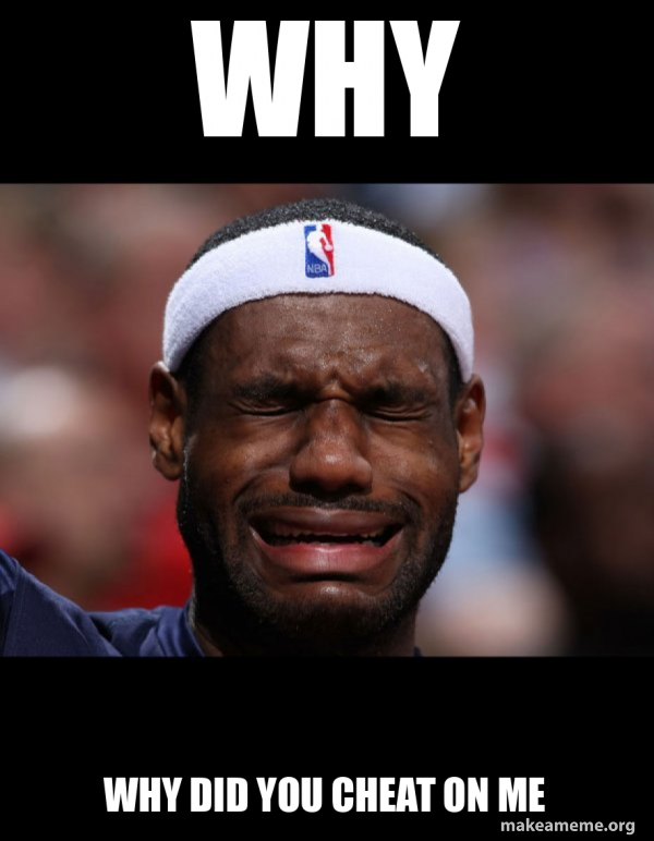 why why did you cheat on me - Lebron Crying Meme Generator