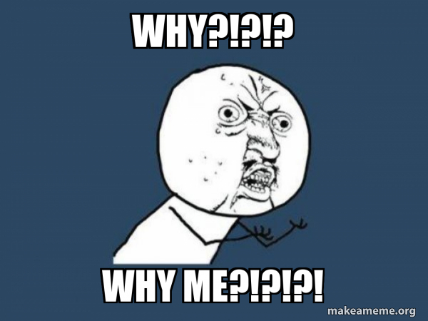 why?!?!? why me?!?!?! - Y U No Meme Generator
