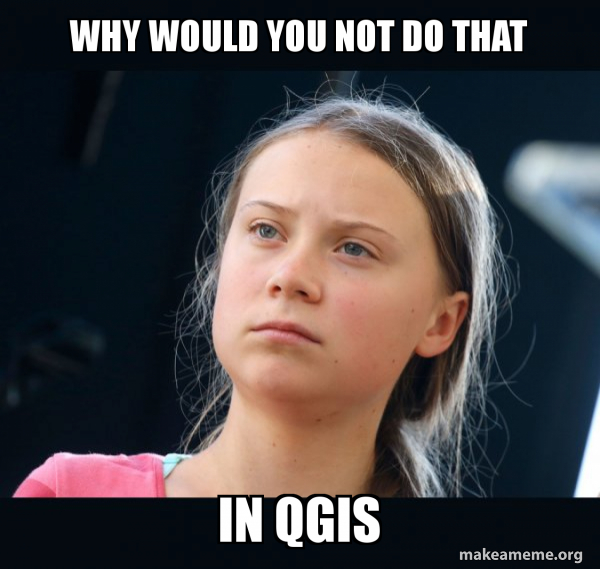 Why would you not do that in QGIS - Greta Thunberg Meme Generator