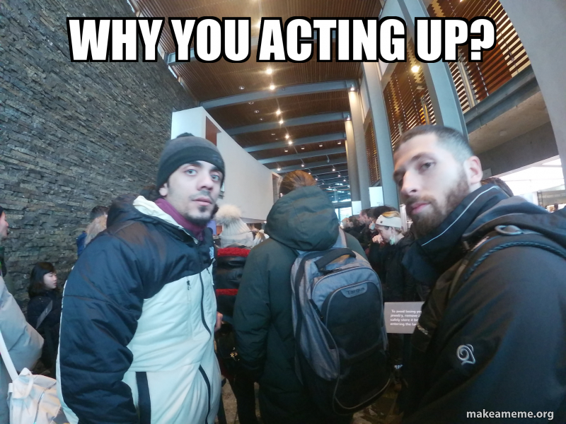 Why you acting up? Meme Generator