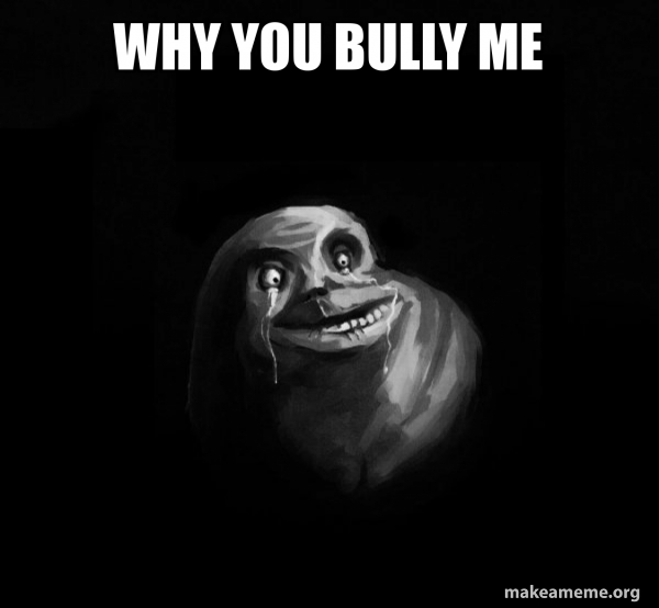 why you bully me - Forever Alone Meme Generator