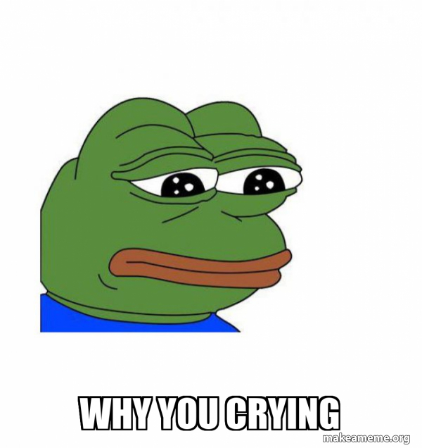 why you crying - Feels Bad Man Meme Generator