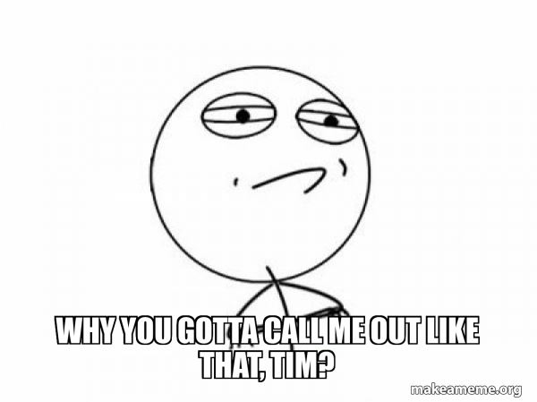 WHY YOU GOTTA CALL ME OUT LIKE THAT, TIM? - Challenge Acccepted Meme ...