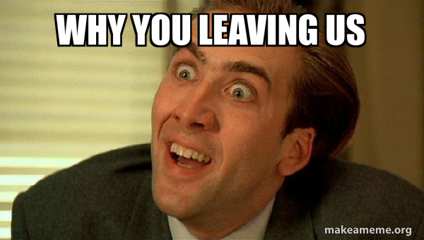 Why you leaving us - Sarcastic Nicholas Cage Meme Generator