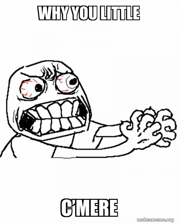 Why you little C’mere - Angry Meme Generator