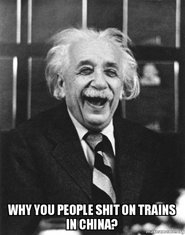 why you people shit on trains in China? - Laughing Albert Einstein ...