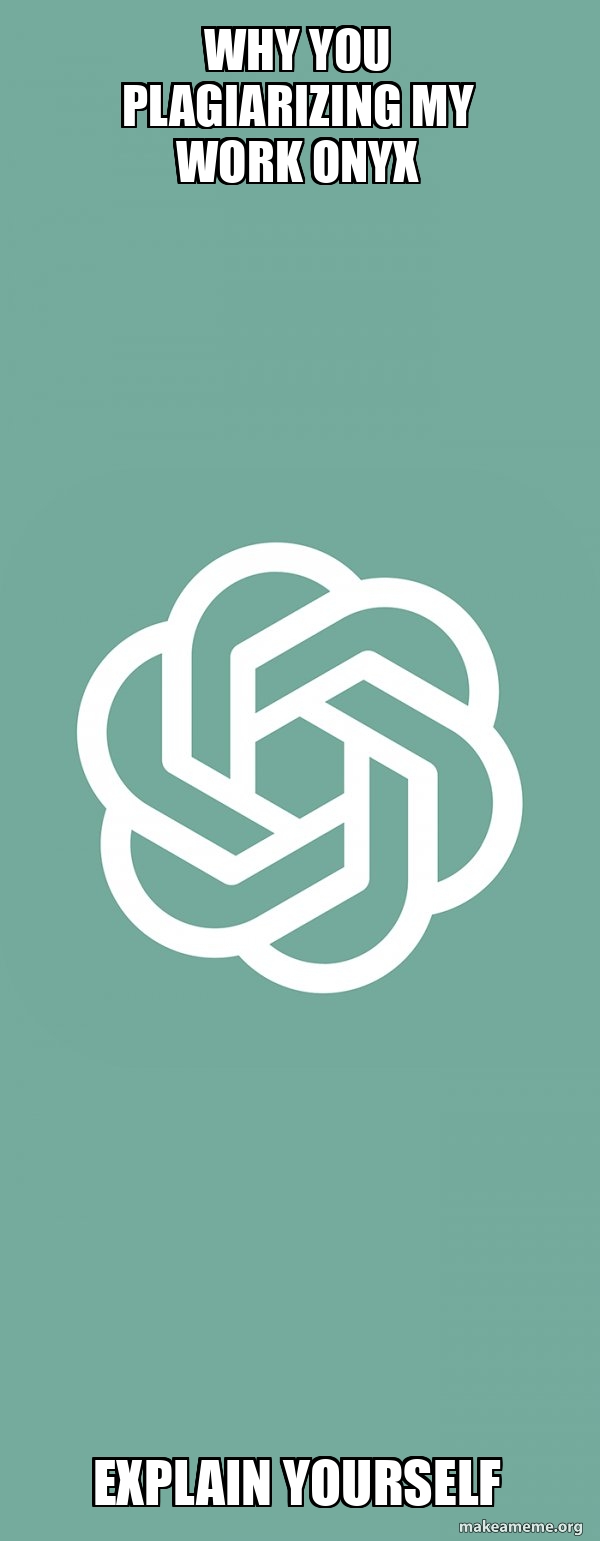 why you plagiarizing my work onyx explain yourself - ChatGPT Meme Generator