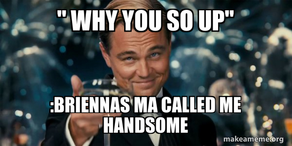 " why you so up" :briennas ma called me handsome - Great Gatsby ...