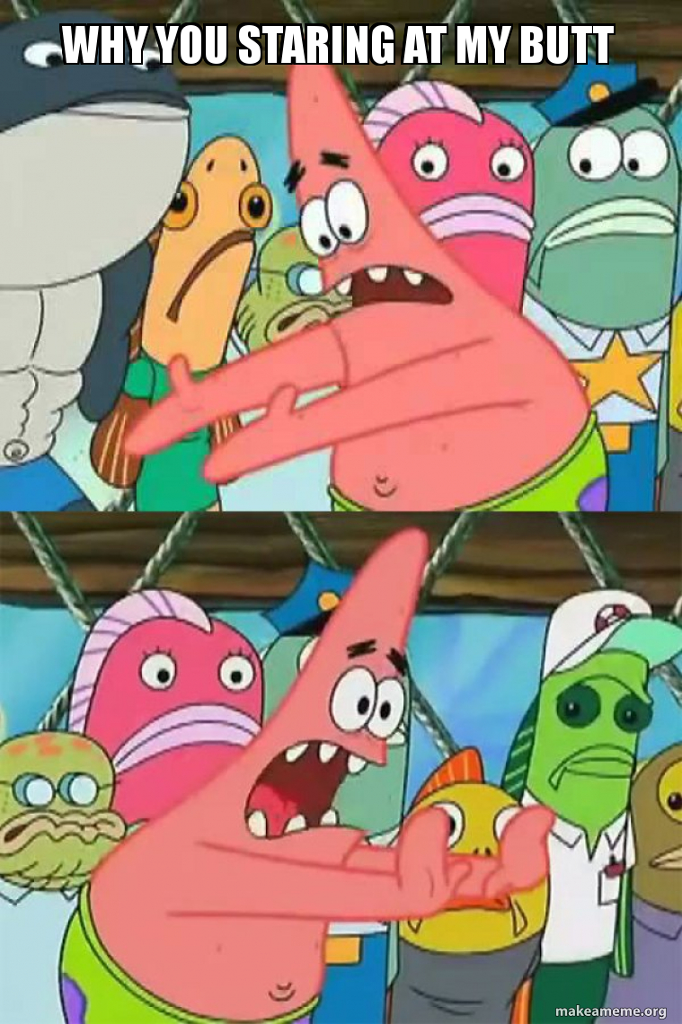 Why you staring at my butt - Push It Somewhere Else Patrick Meme Generator