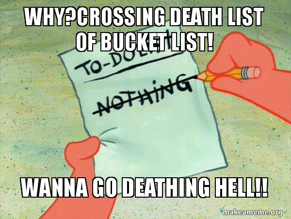 WHY?CROSSING DEATH LIST OF BUCKET LIST! wanna go deathing HELL!! - TO ...
