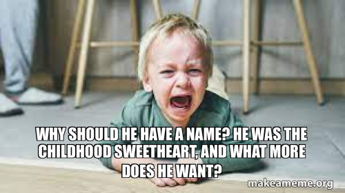 why should he have a name? he was the childhood sweetheart, and what ...