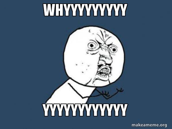 WHYYYYYYYYY YYYYYYYYYYYY - Y U No Meme Generator