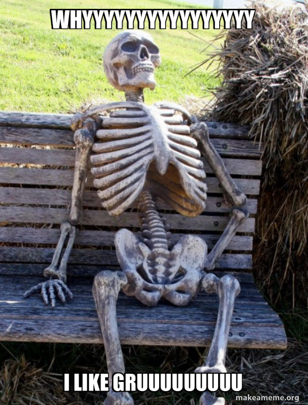 whyyyyyyyyyyyyyyyy I like gruuuuuuuuu - Waiting Skeleton Meme Generator