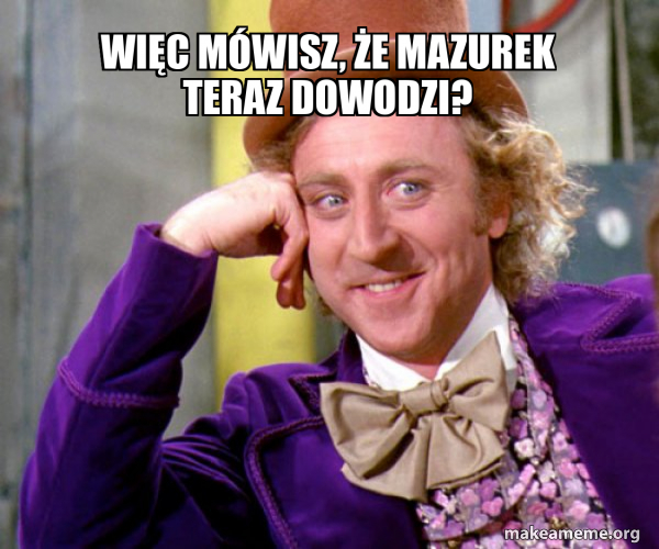 Więc mówisz, że Mazurek teraz dowodzi? - Willy Wonka Sarcasm Meme Meme ...